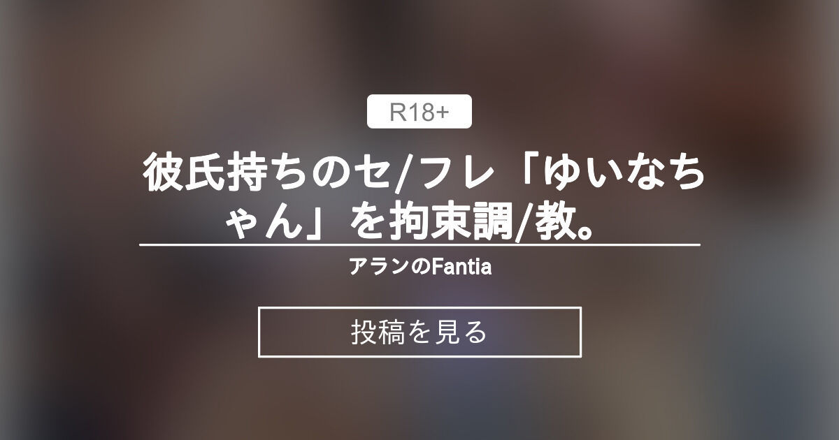 【個人撮影】 彼氏持ちのセ/フレ「ゆいなちゃん」を拘束調/教。 - アランのFantia (アラン)の投稿｜ファンティア[Fantia]