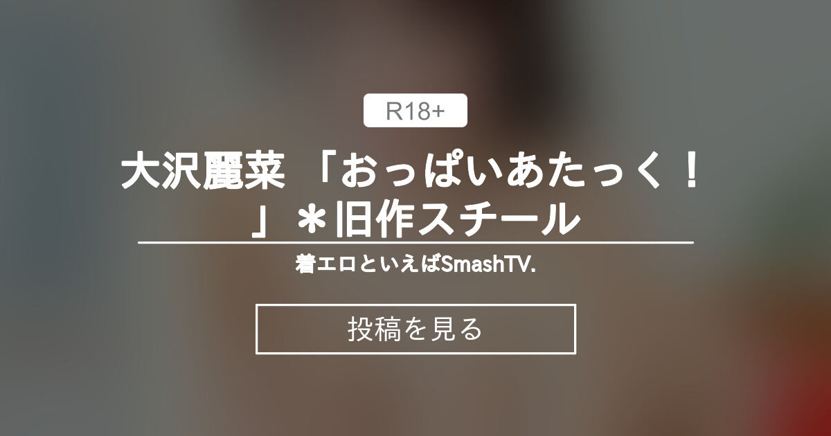 【旧作スチール】 大沢麗菜 「おっぱいあたっく！」＊旧作スチール - 着エロといえばSmashTV. (SmashTV.)の投稿｜ファンティア[Fantia]