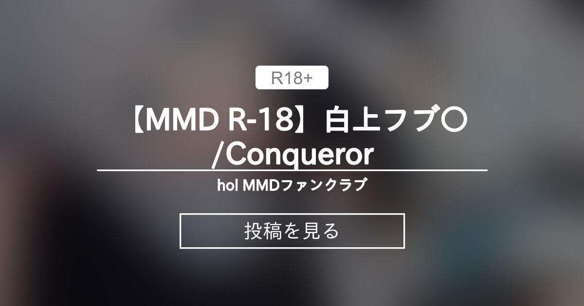 【mmd】 【MMD R-18】白上フブ /Conqueror - hol MMDファンクラブ (hol MMD)の投稿｜ファンティア[Fantia]