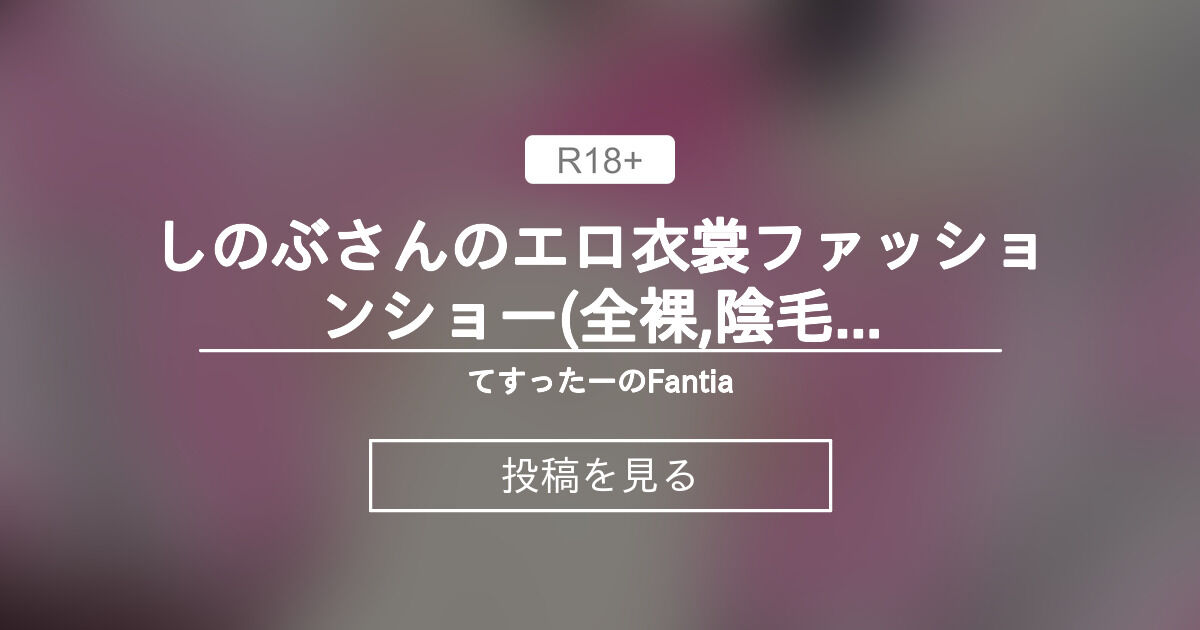 しのぶさんのエロ衣裳ファッションショー(全裸,陰毛差分) - てすったーのFantia (てすったー)の投稿｜ファンティア[Fantia]