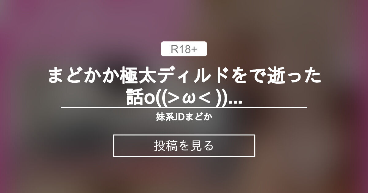 まどかか極太ディルドをで逝った話o((>ω
