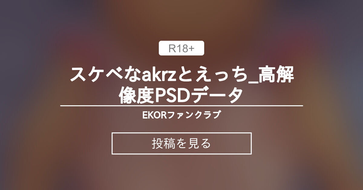 【psdデータ】 スケベなakrzとえっち_高解像度PSDデータ - EKORファンクラブ (EKOR)の投稿｜ファンティア[Fantia]