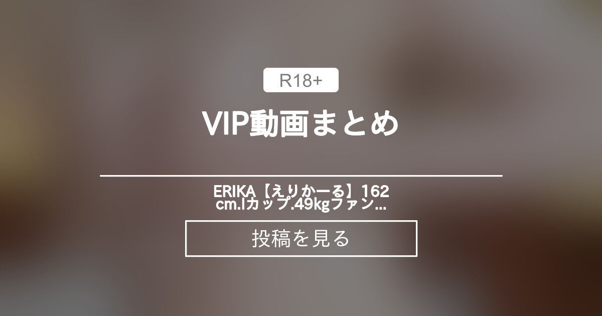 VIP動画まとめ♡ - えりかーるIカップ地味OL (えりかーる)の投稿｜ファンティア[Fantia]