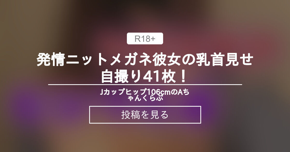 【乳首】 発情ニットメガネ彼女の乳首見せ自撮り🥺41枚！ - Jカップヒップ106cmのAちゃんくらぶ (A@2日1回更新中)の投稿｜ファンティア[Fantia]