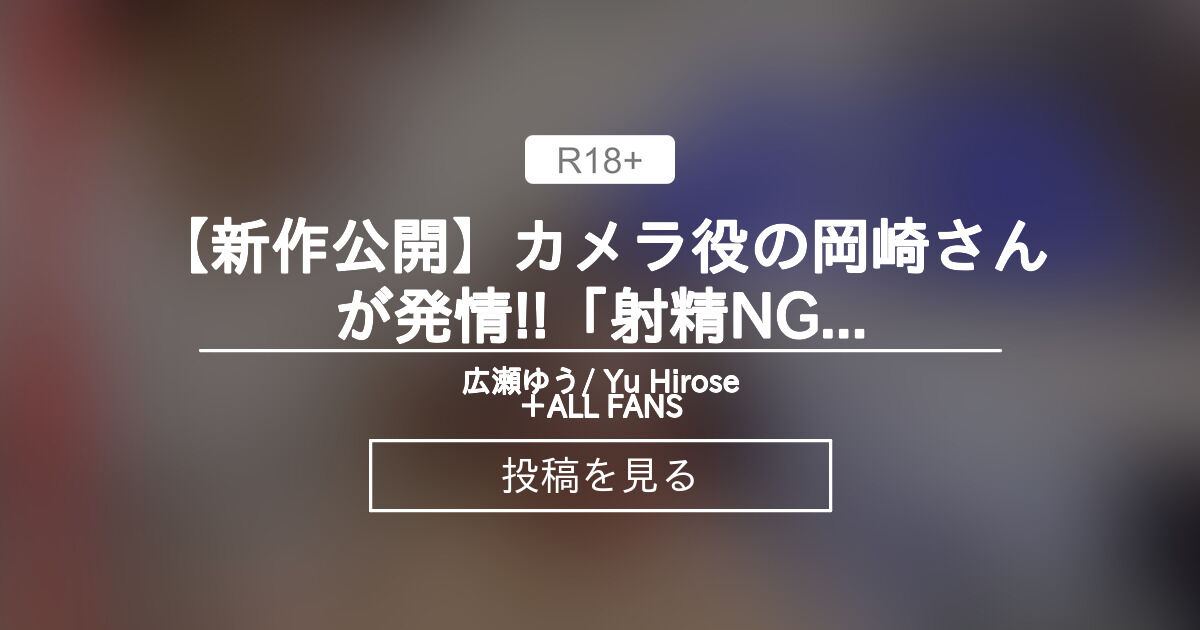 【広瀬ゆう】 【新作公開】カメラ役の岡崎さんが発情!!「射精NG」と約束して18歳まみちゃんにエッチなフェラを伝授したら… - 広瀬ゆう/ Yu Hirose＋ALL FANS (広瀬ゆう ...