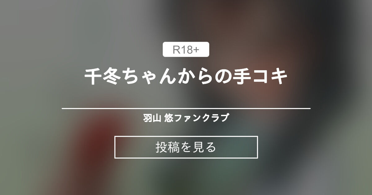 【CeVIO_AI】 千冬ちゃんからの手コキ - 羽山 悠ファンクラブ (羽山 悠)の投稿｜ファンティア[Fantia]