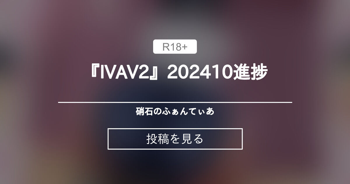 『IVAV2』202410進捗 - 硝石🔞のふぁんてぃあ (硝石🔞)の投稿｜ファンティア[Fantia]