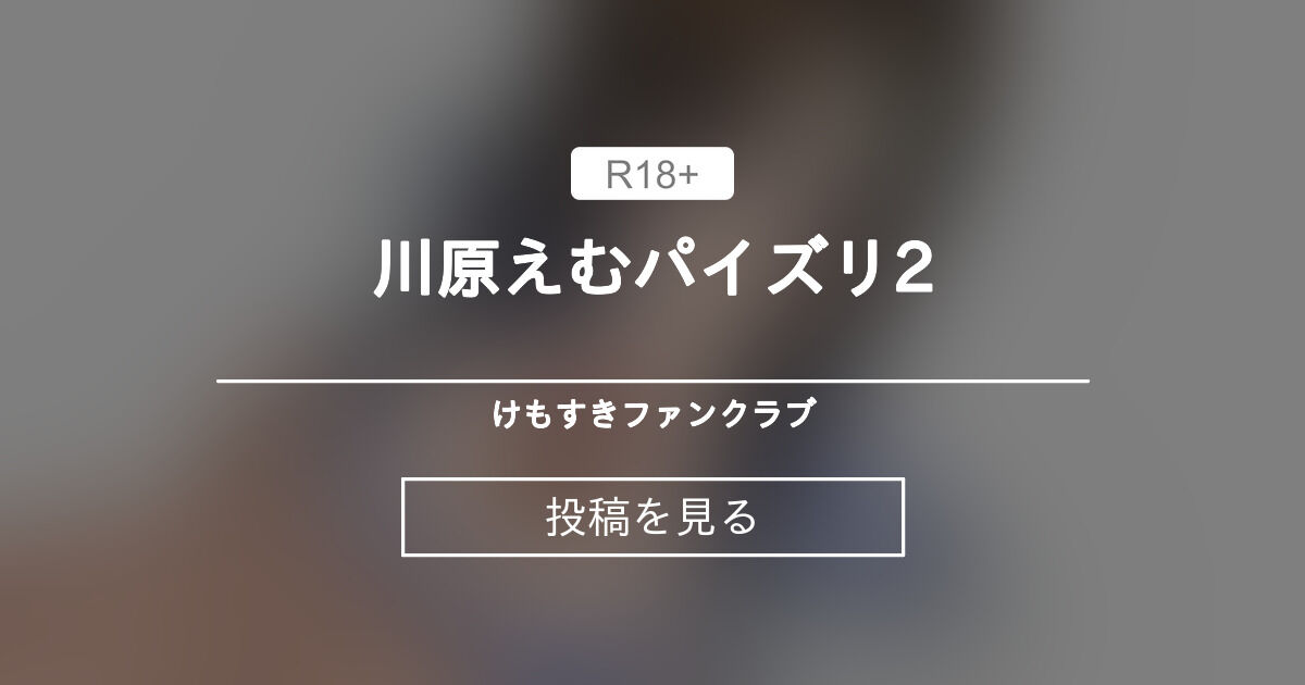 川原えむパイズリ2 - けもすきファンクラブ (けもすき)の投稿｜ファンティア[Fantia]