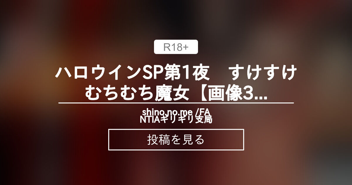 【すけすけ】 ハロウインSP第1夜 すけすけむちむち魔女【画像33枚＋動画2本】 - shino.no.me /FANTIAギリギリ支局 (shino.no.me)の投稿｜ファンティア[Fantia]