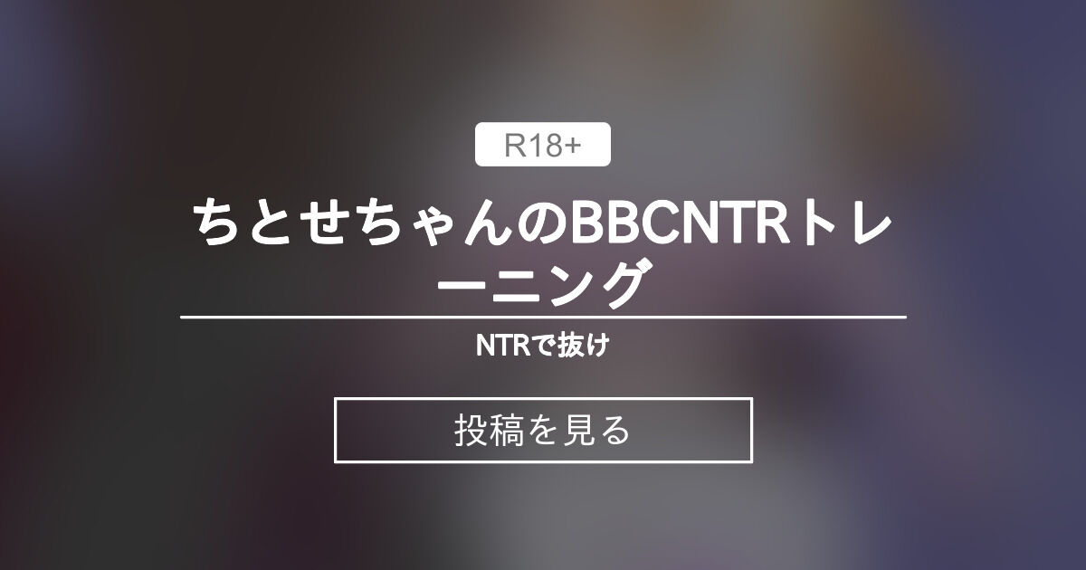 【NTR】 ちとせちゃんのBBCNTRトレーニング - NTRで抜け (えっほえほ)の投稿｜ファンティア[Fantia]