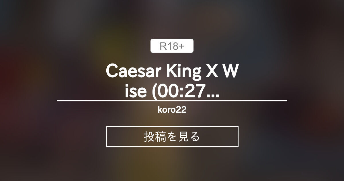 Caesar King X Wise (00:27) - koro22 (koro22)の投稿｜ファンティア[Fantia]