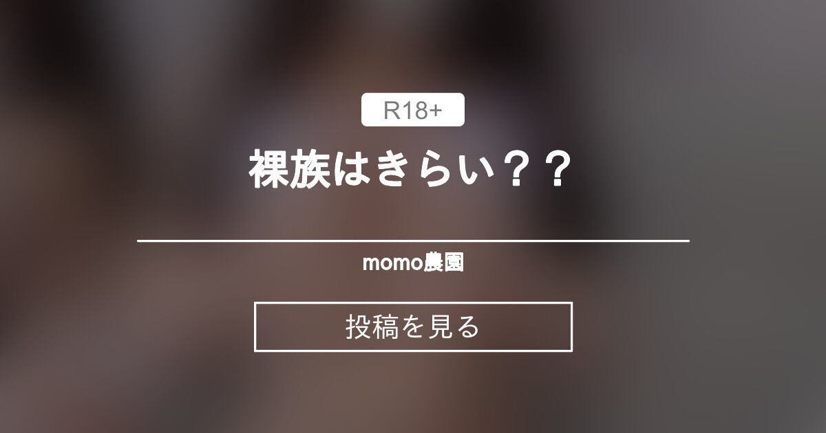 裸族はきらい？？ - momo🍑農園 (momo🍑)の投稿｜ファンティア[Fantia]