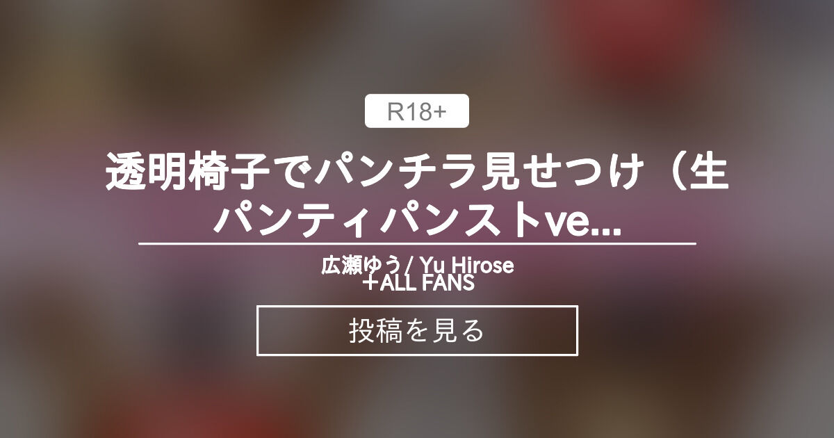 【広瀬ゆう】 透明椅子でパンチラ見せつけ（生パンティ×パンストver.） - 広瀬ゆう/ Yu Hirose＋ALL FANS (広瀬ゆう/ Yu Hirose)の投稿｜ファンティア[Fantia]