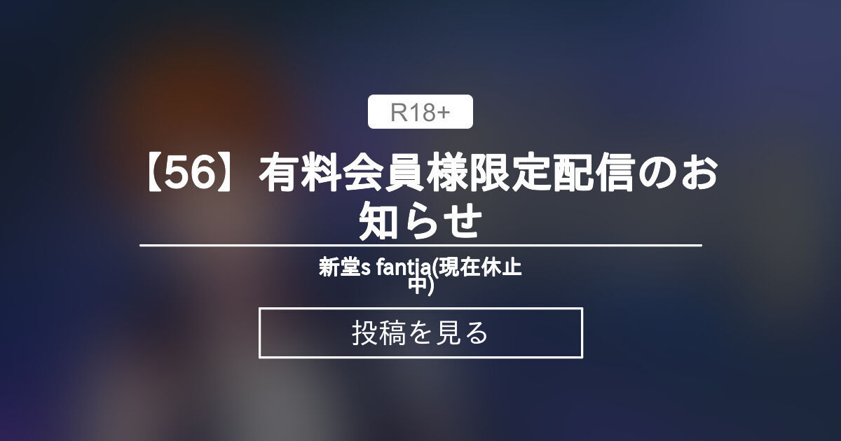【56】有料会員様限定配信のお知らせ - 新堂's fantia (新堂大輔)の投稿｜ファンティア[Fantia]