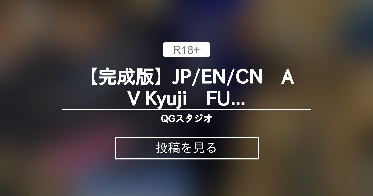 【完成版】JP/EN/CN AV Kyuji FULL_28min - QGスタジオ (だみゅ)の投稿｜ファンティア[Fantia]