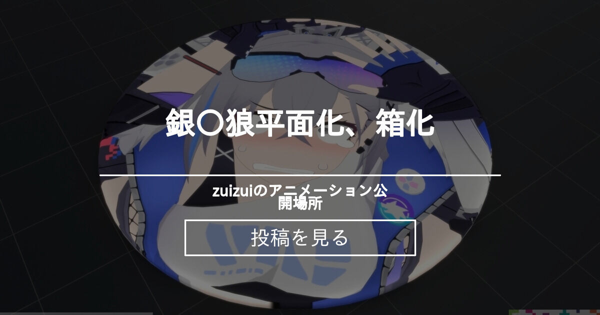 【平面化】 銀〇狼平面化、箱化 - zuizuiのアニメーション公開場所 (zuizui)の投稿｜ファンティア[Fantia]