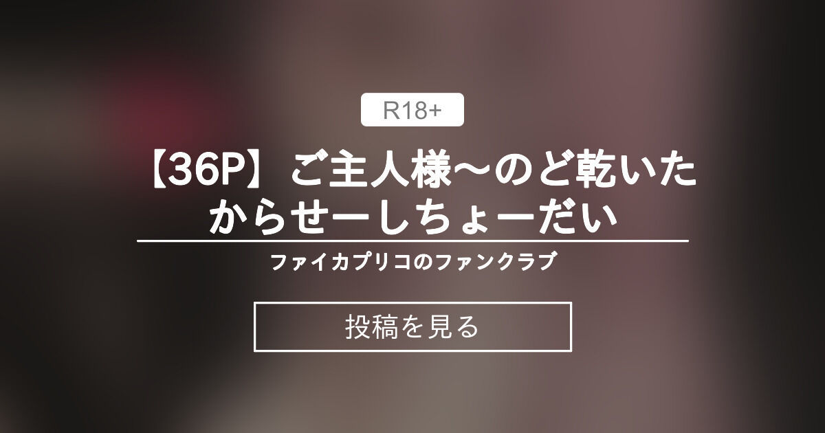 【36P】ご主人様～のど乾いたからせーしちょーだい - ふぁ🔞の投稿｜ファンティア[Fantia]