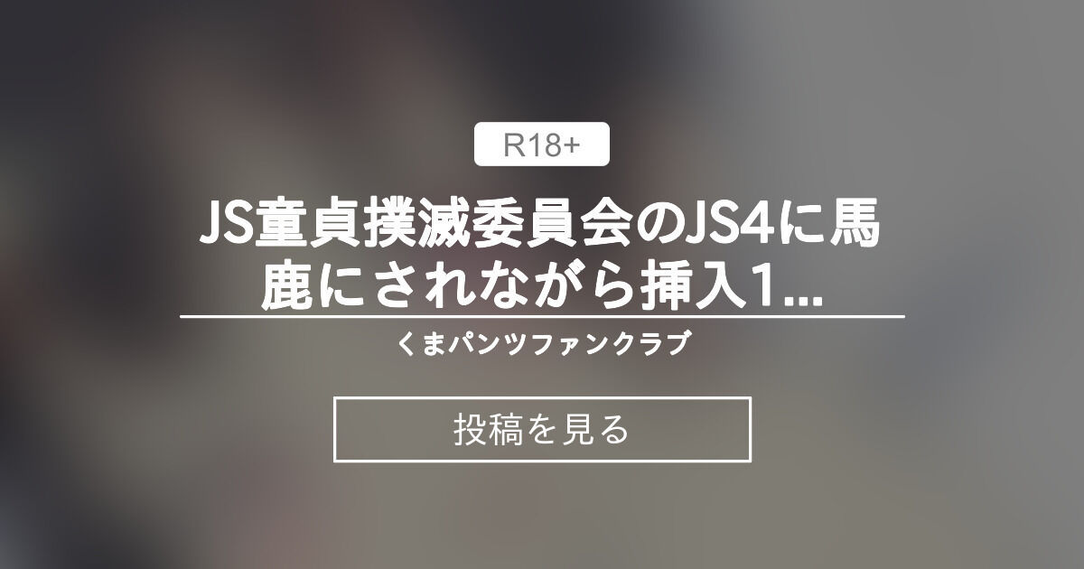 【JS】 JS童貞撲滅委員会のJS4に馬鹿にされながら挿入10秒で射精するおじさん♥ - くまパンツファンクラブ (くまパンツ)の投稿｜ファンティア[Fantia]