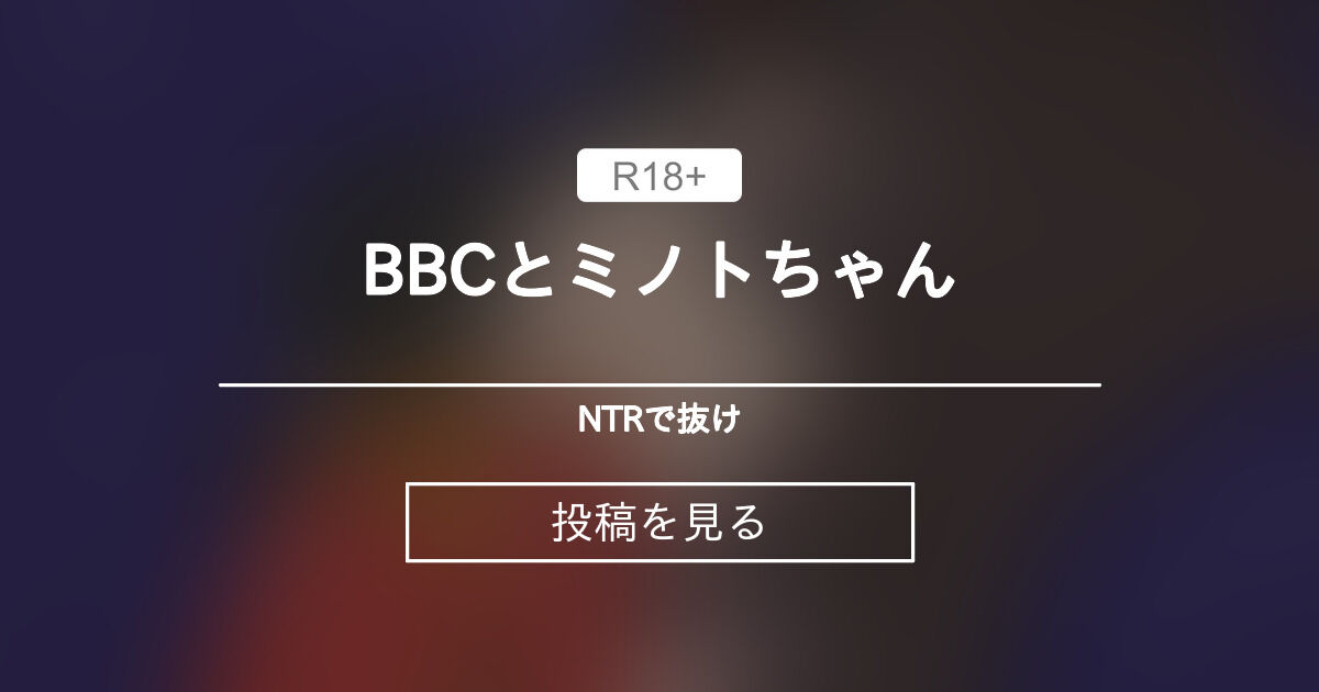 【NTR】 BBCとミノトちゃん - NTRで抜け (えっほえほ)の投稿｜ファンティア[Fantia]