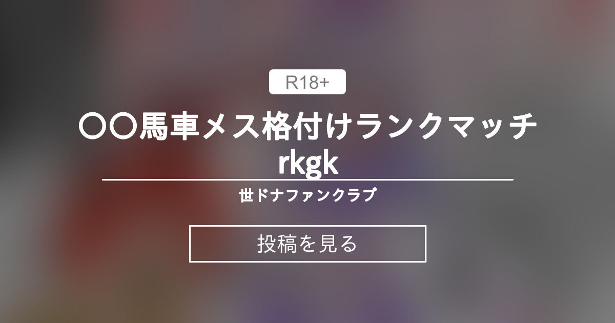 【オリジナル】 〇〇馬車メス格付けランクマッチrkgk - 世ドナファンクラブ (世ドナ)の投稿｜ファンティア[Fantia]