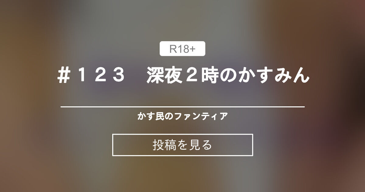 【アイドル】 ＃123 🌙深夜2時のかすみん🌙 - かす民🍙のファンティア (かすみん🍙🩵)の投稿｜ファンティア[Fantia]