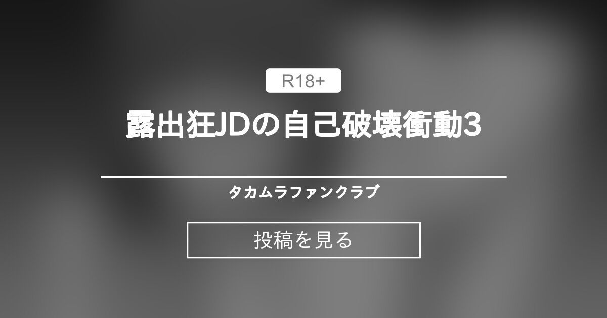 【オリジナル】 露出狂JDの自己破壊衝動3 - タカムラファンクラブ (タカムラ)の投稿｜ファンティア[Fantia]