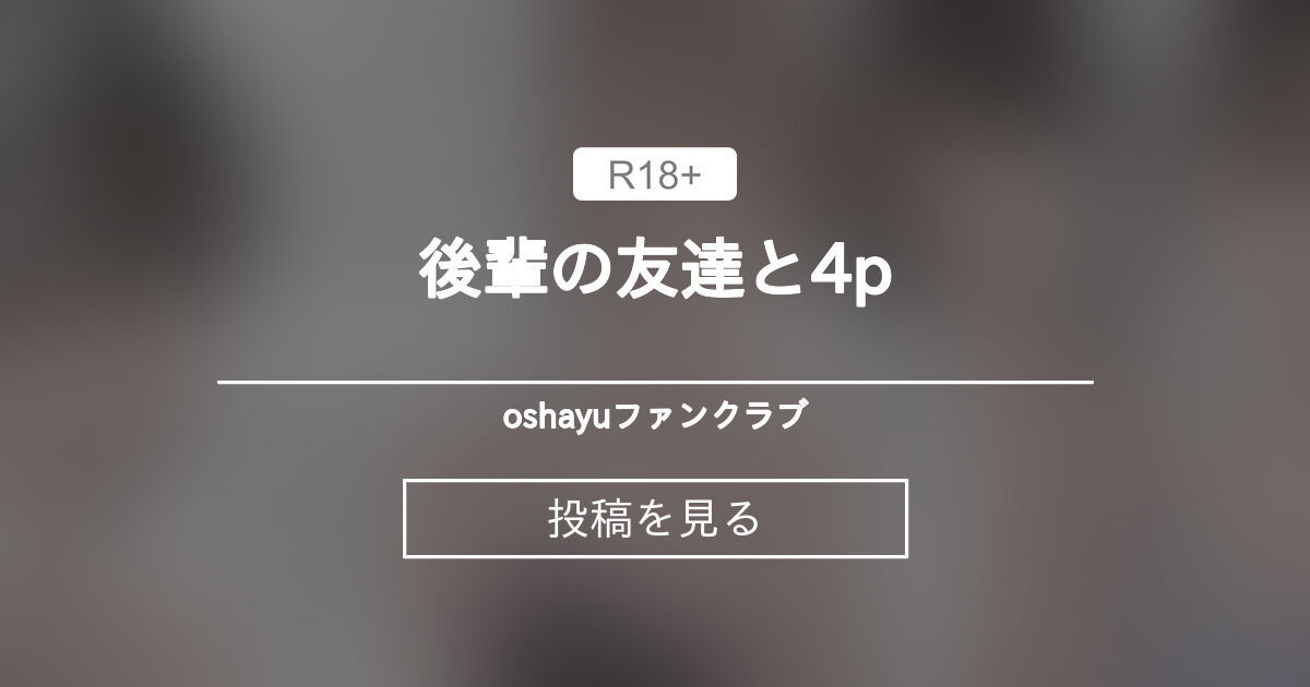 後輩の友達と4p🤍 - oshayu💭ファンクラブ (oshayu💭)の投稿｜ファンティア[Fantia]