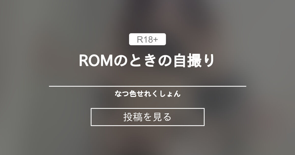 【オリジナル】 ROMのときの自撮り💘 - バスト100cmちゃん💘 (蜜菜なつ)の投稿｜ファンティア[Fantia]