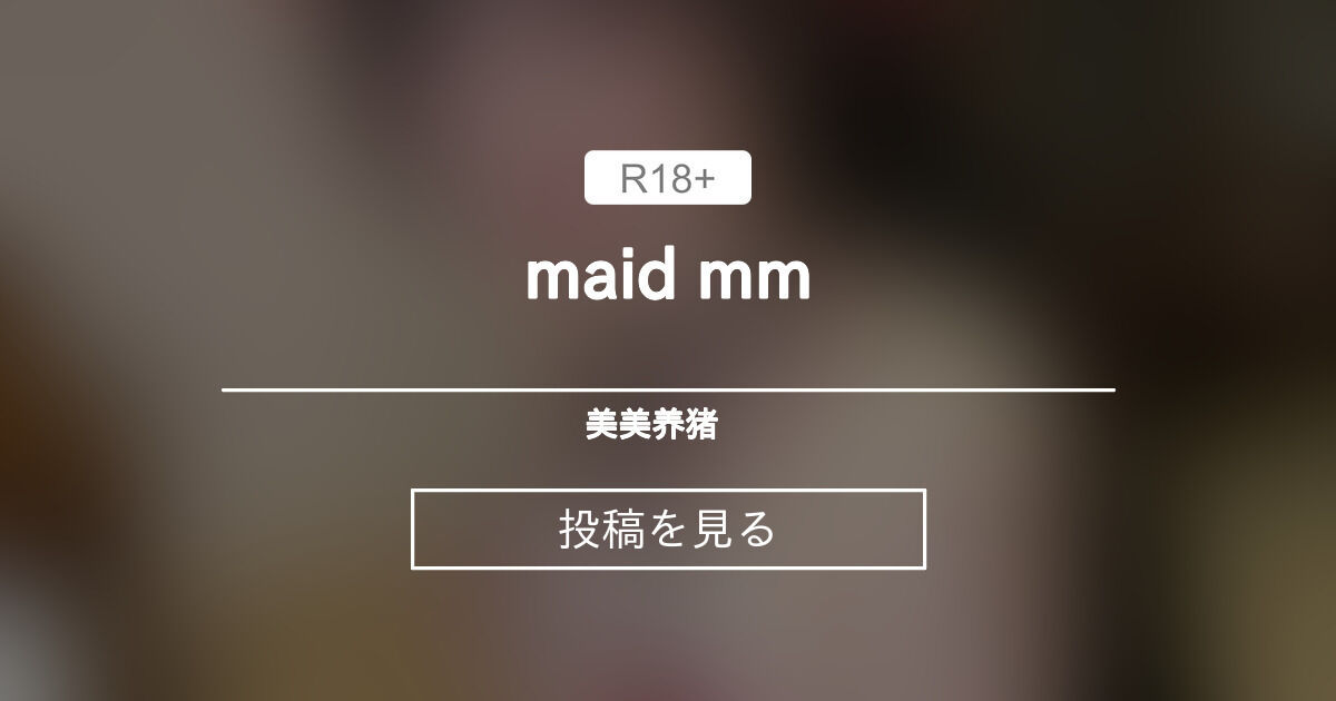 maid mm - 美美养猪场 (弥美)の投稿｜ファンティア[Fantia]