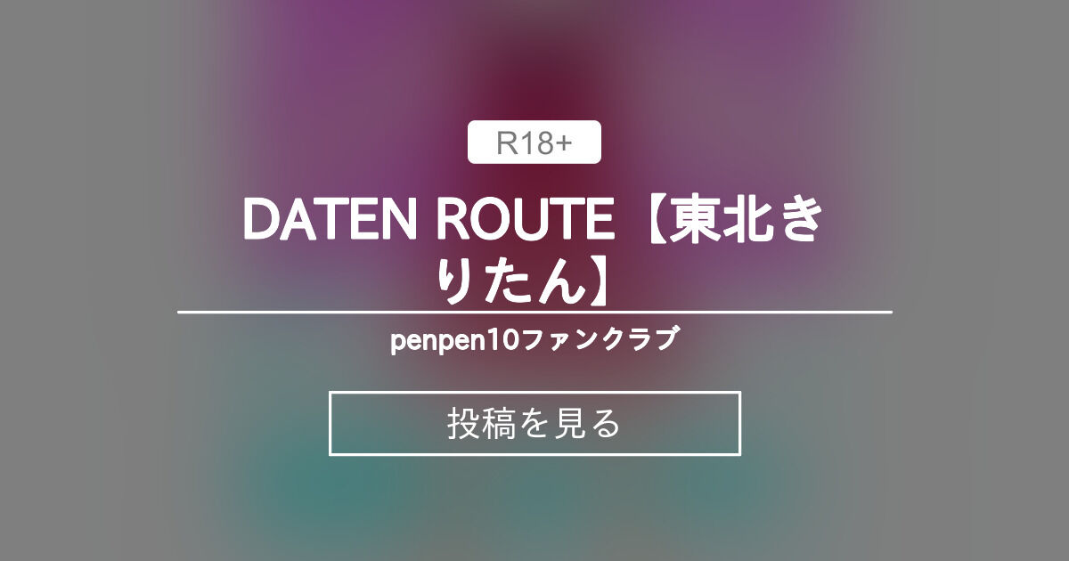 【東北きりたん】 DATEN ROUTE【東北きりたん】 - penpen10ファンクラブ (penpen10)の投稿｜ファンティア[Fantia]