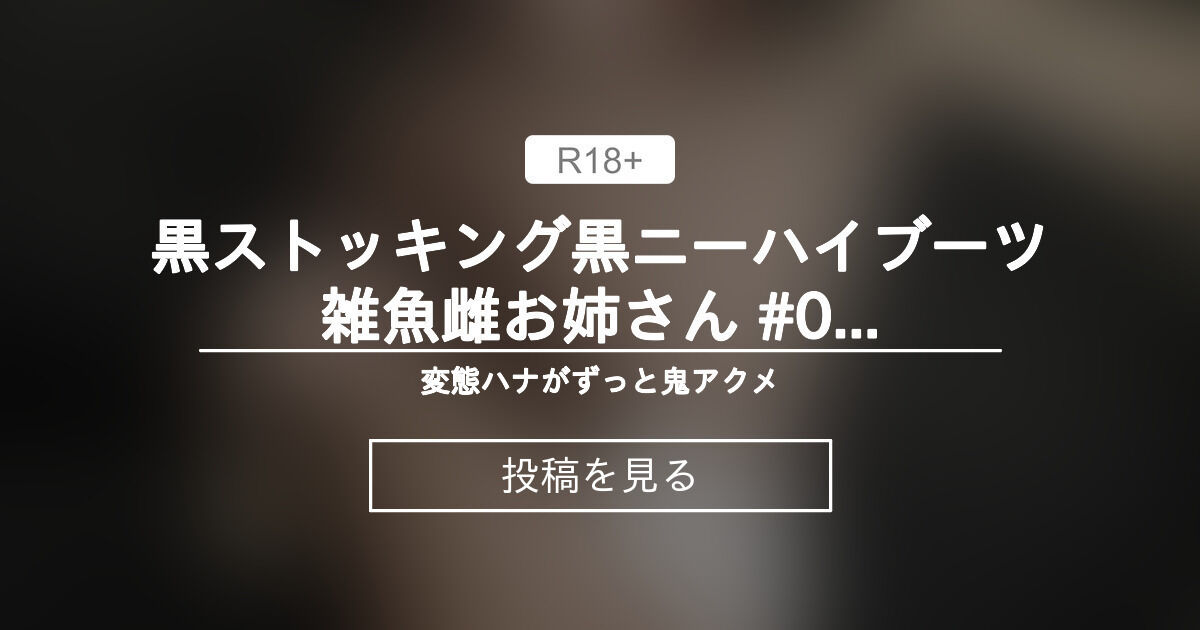 【黒スト】 黒ストッキング黒ニーハイブーツ雑魚雌お姉さん #006 - 変態ハナがずっと鬼アクメ (ハナ)の投稿｜ファンティア[Fantia]