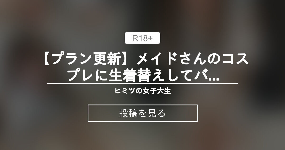 【素人】 【プラン更新🍬】メイドさんのコスプレに生着替えしてバイブオナしちゃった…💓///【No.84】 - ヒミツの女子大生 (うづき)の投稿｜ファンティア[Fantia]