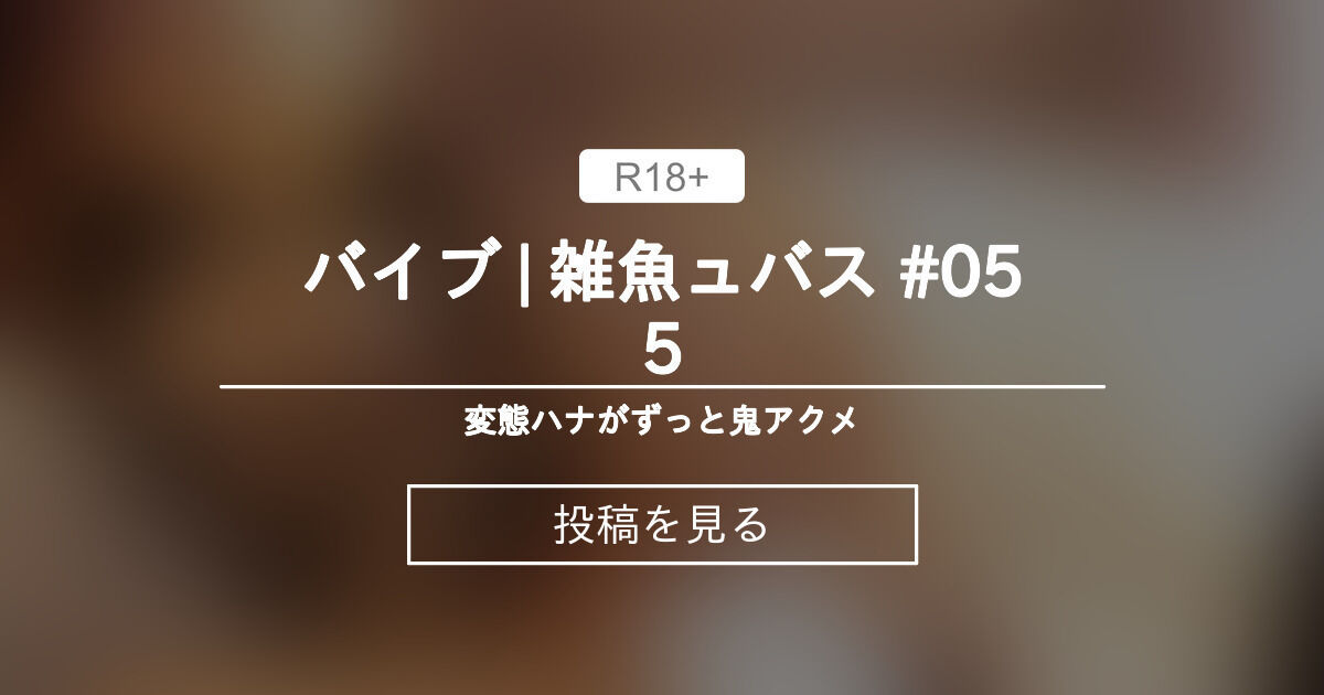 【バイブ】 バイブ | 雑魚ュバス #055 - 変態ハナがずっと鬼アクメ (ハナ)の投稿｜ファンティア[Fantia]