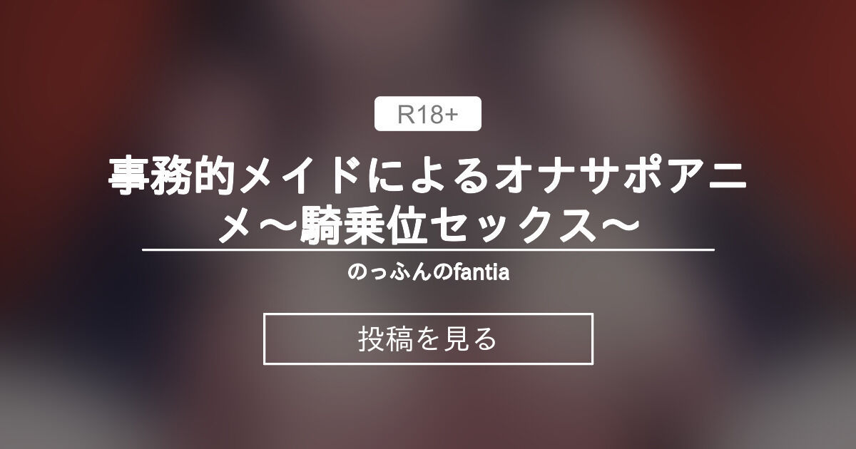 【オリジナル】 💕事務的メイドによるオナサポアニメ～騎乗位セックス～💕 - のっふんのfantia (のっふん)の投稿｜ファンティア[Fantia]