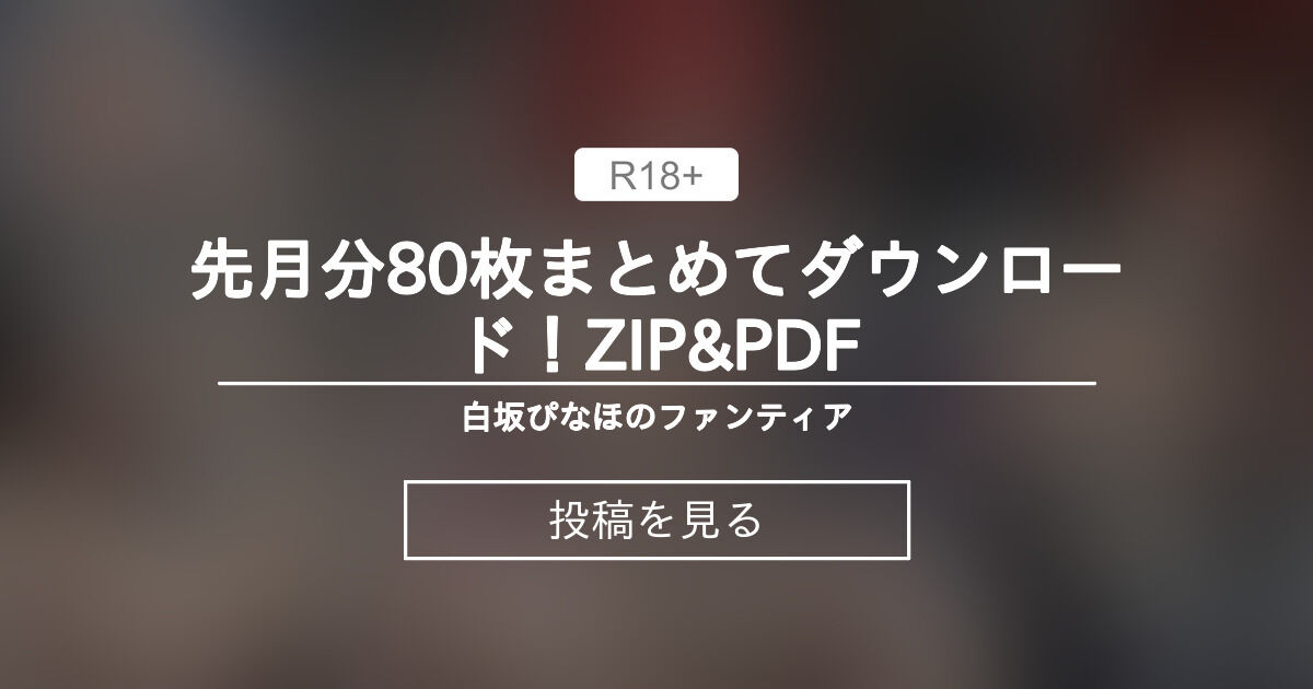 先月分80枚まとめてダウンロード！ZIP&PDF - 白坂ぴなほのファンティア (白坂ぴなほ)の投稿｜ファンティア[Fantia]