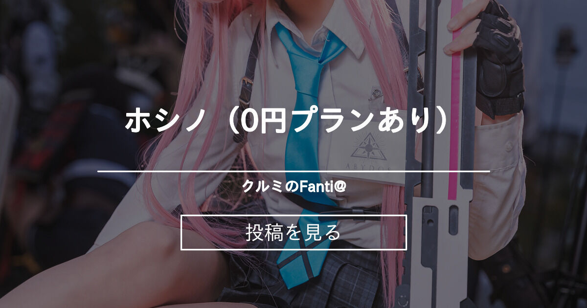 ホシノ（0円プランあり） - クルミのFanti@ (クルミ)の投稿｜ファンティア[Fantia]