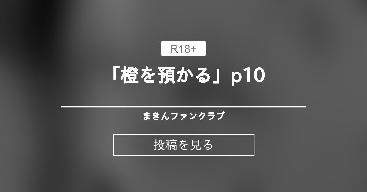 【橙を預かる】 「橙を預かる」p10 - まきんファンクラブ (まきん)の投稿｜ファンティア[Fantia]