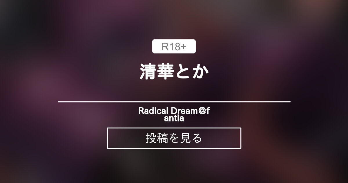 【魔胎都市】 清華とか - Radical Dream＠fantia (竜胆)の投稿｜ファンティア[Fantia]