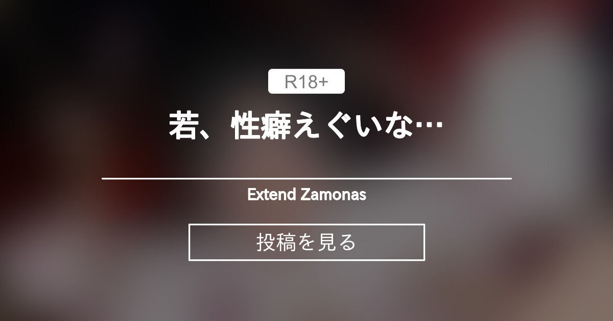 【男の娘】 若、性癖えぐいな… - Extend Zamonas (カ⭐︎リギュラ)の投稿｜ファンティア[Fantia]