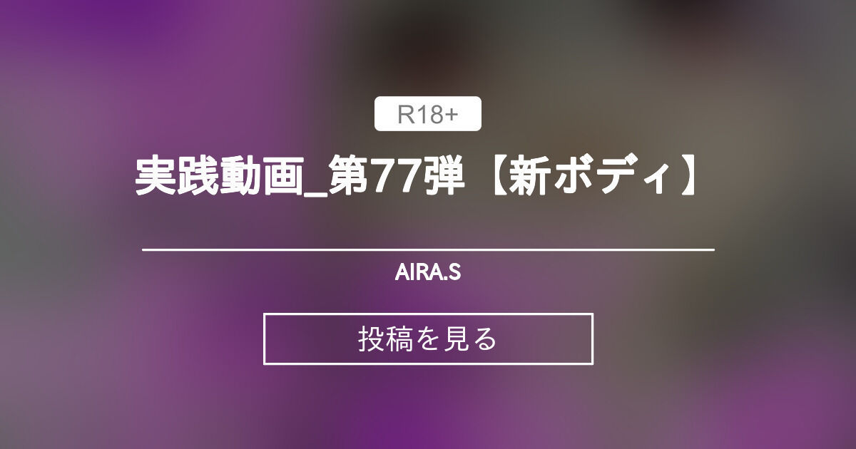 【実践動画】 実践動画_第77弾【新ボディ】 - AIRA.S (AIRA♡転校生)の投稿｜ファンティア[Fantia]