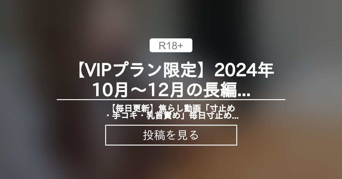 【VIPプラン限定】2024年10月〜12月の長編動画 - 【毎日更新】なでしこファンクラブ (なでしこ)の投稿｜ファンティア[Fantia]
