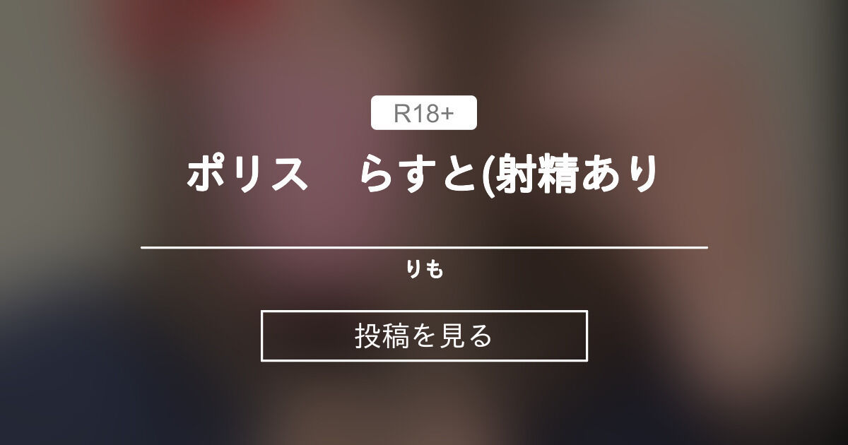 【女装】 ポリス👮 らすと(射精あり - りも (rimo⚲)の投稿｜ファンティア[Fantia]