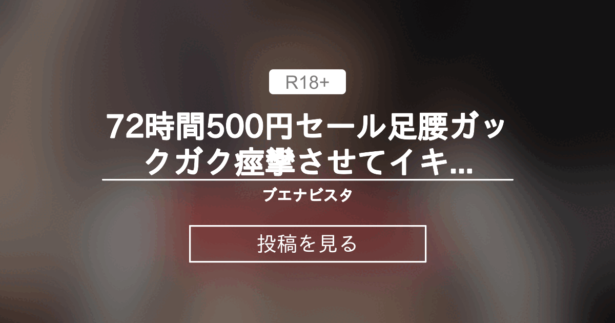 【セール】 💕72時間500円セール💕足腰ガックガク痙攣させてイキ狂う【buenap050b】 - ブエナビスタ (たかまり↑おぢさん)の投稿｜ファンティア[Fantia]