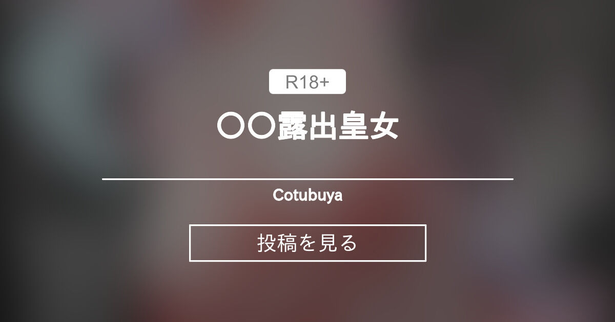 〇〇露出皇女 - Cotubuya (Cotu)の投稿｜ファンティア[Fantia]