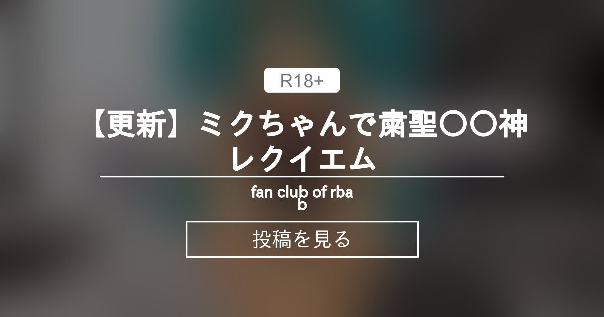 【ミク】 【更新】ミクちゃんで粛聖〇〇神レクイエム - fan club of rbab (rbab)の投稿｜ファンティア[Fantia]
