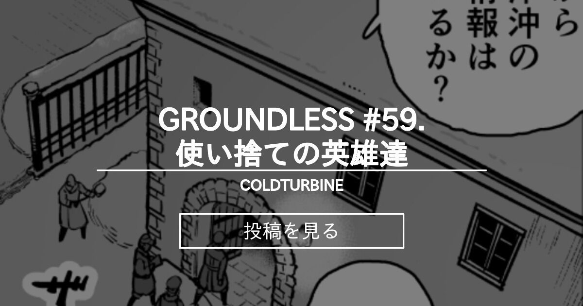 【GROUNDLESS】 GROUNDLESS #59.使い捨ての英雄達 - COLDTURBINE (影待蛍太)の投稿｜ファンティア[Fantia]