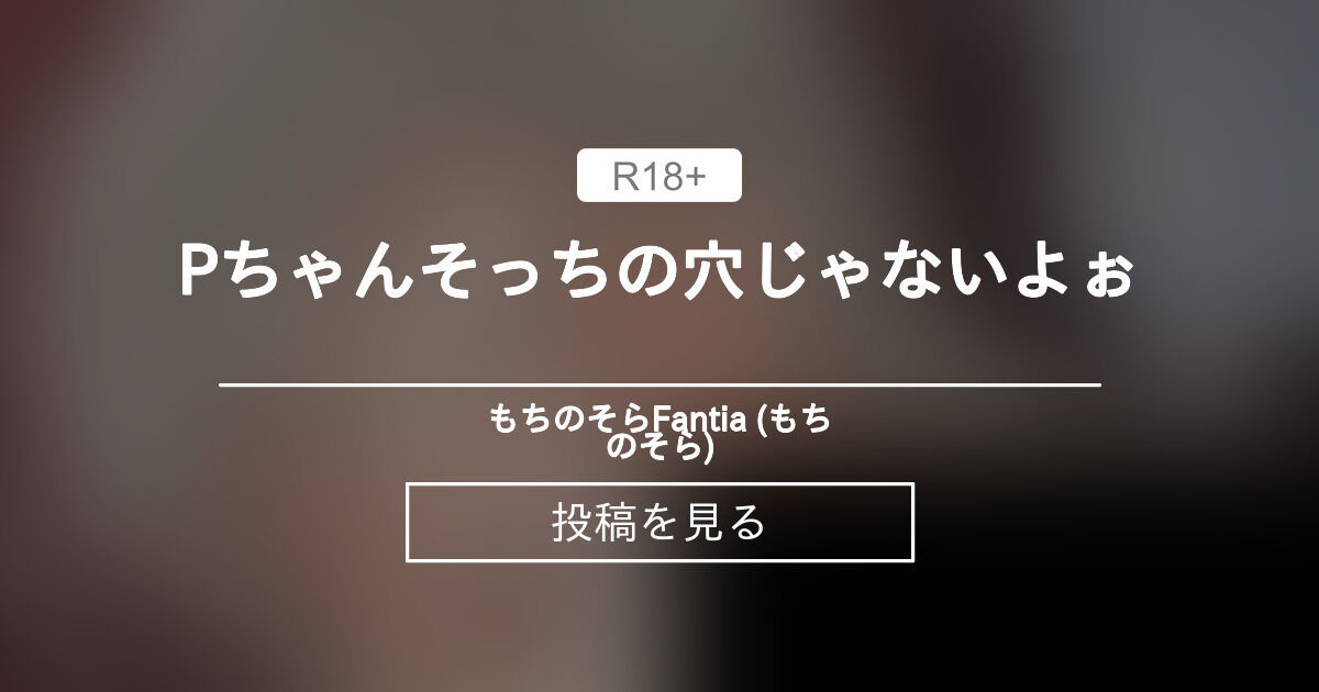 【アイドルマスターシンデレラガールズ】 Pちゃんそっちの穴じゃないよぉ - もちのそら×Fantia (もちのそら) (もちのそら)の投稿｜ファンティア[Fantia]