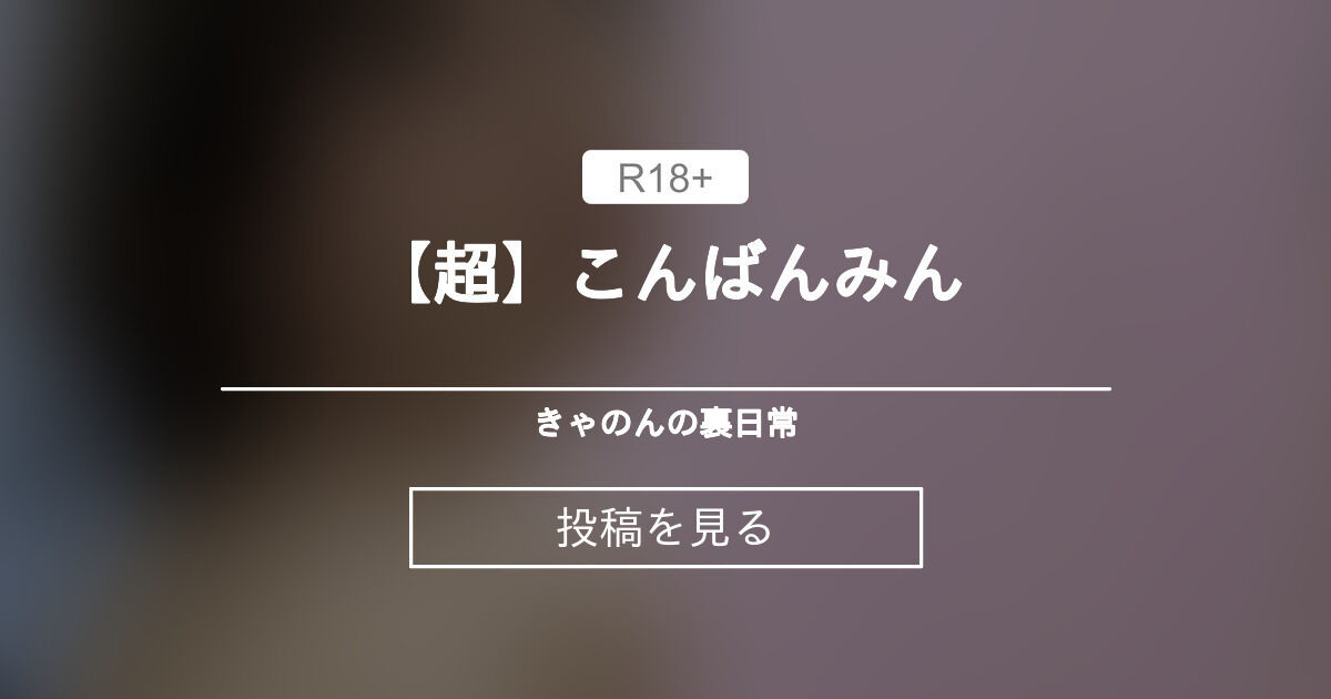 【Gカップ】 【超】こんばんみん⭐️ - きゃのんの裏日常 (きゃのん)の投稿｜ファンティア[Fantia]