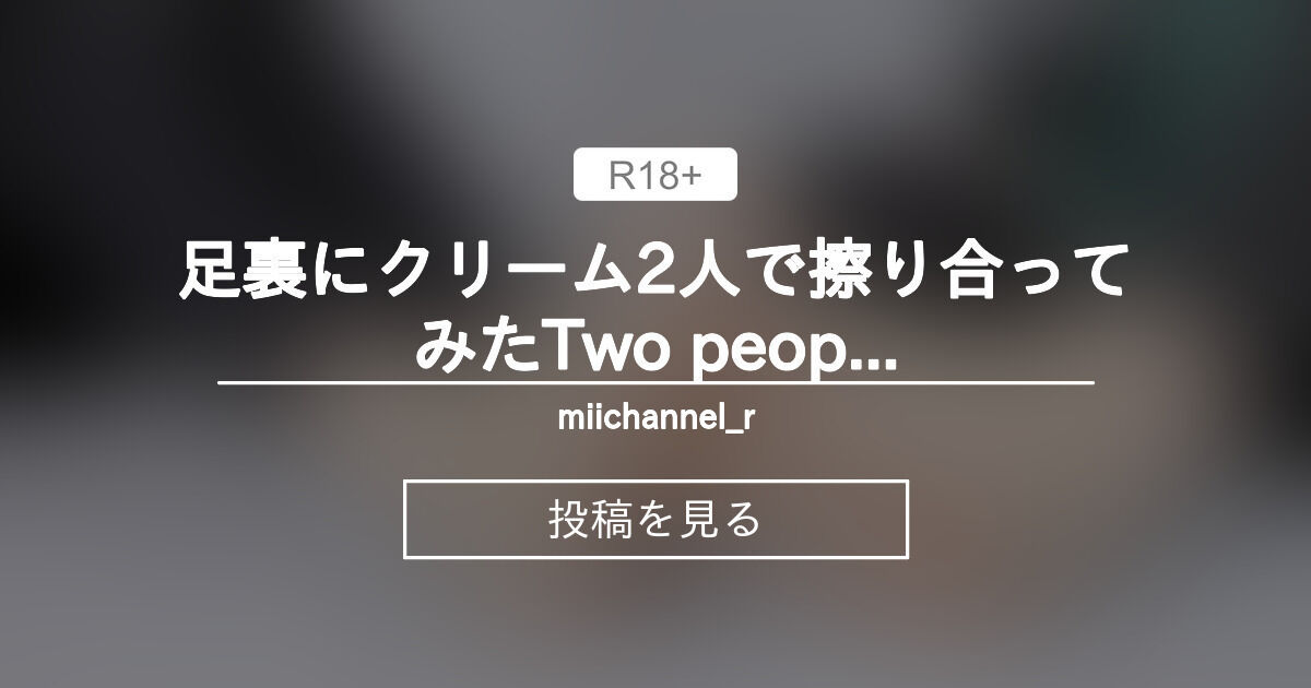 足裏にクリーム2人で擦り合ってみたTwo people tried rubbing cream on the soles of their feet. - miichannel_r ...