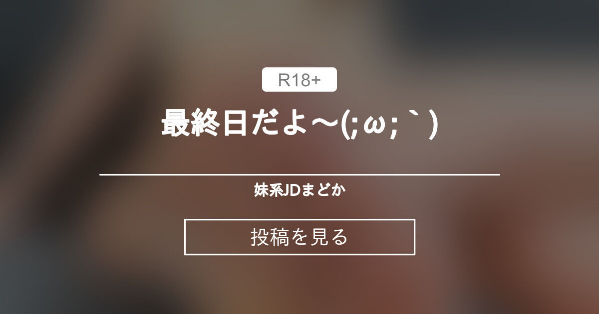 最終日だよ～(´;ω;`) - 🍒妹系JDまどか (素人JDまどか🍒)の投稿｜ファンティア[Fantia]
